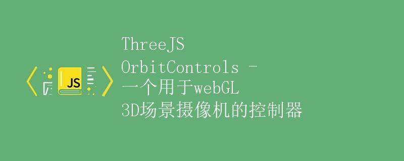 Threejs Orbitcontrols 一个用于webgl 3d场景摄像机的控制器极客笔记 