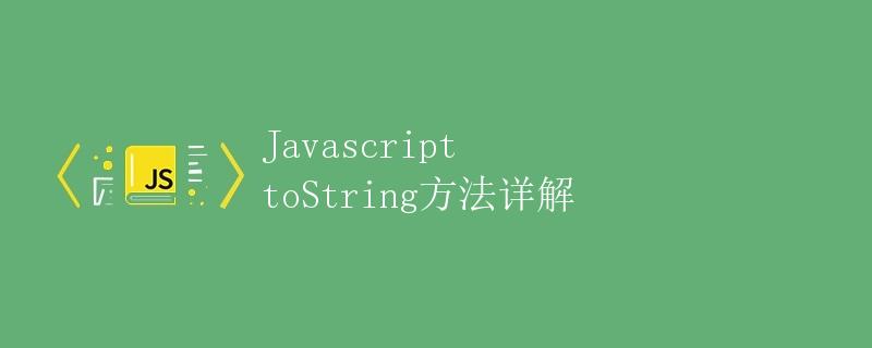 Javascript toString方法详解|极客笔记 Javascript toString方法详解|极客笔记