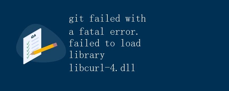 Git Failed With A Fatal Error Failed To Load Library Libcurl 4dll极客笔记