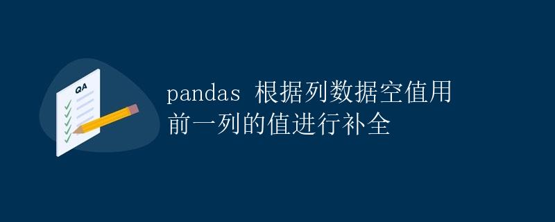 Pandas 根据列数据空值用前一列的值进行补全极客笔记