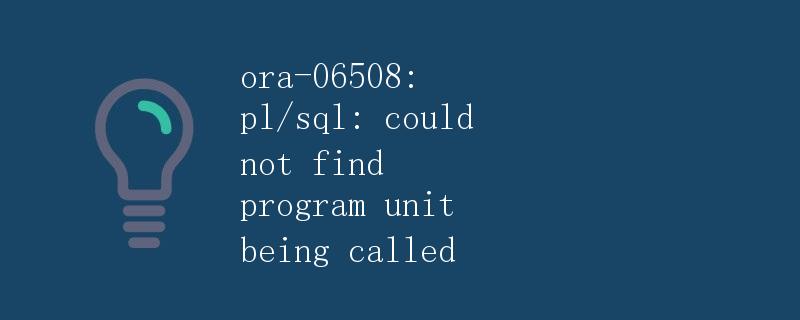ora-06508: PL/SQL: 无法找到正在调用的程序单元|极客笔记