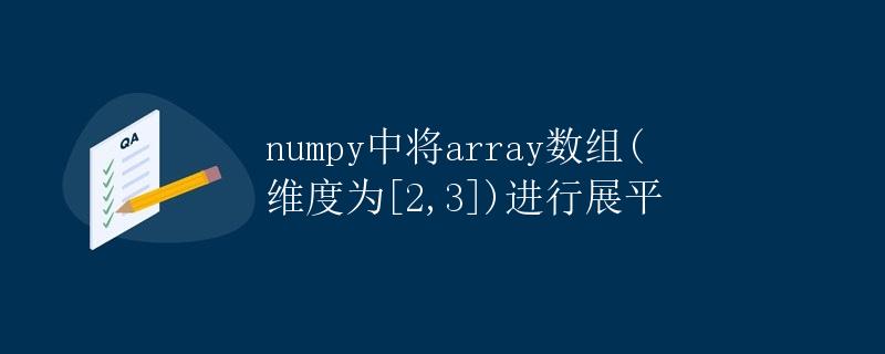 Numpy中将array数组维度为 23 进行展平极客笔记