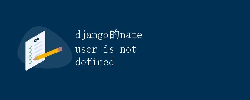 Django中的NameError: name ‘user’ is not defined|极客笔记 Django中的NameError: name ‘user’ is not defined|极客笔记