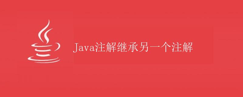 Java注解继承另一个注解极客教程 