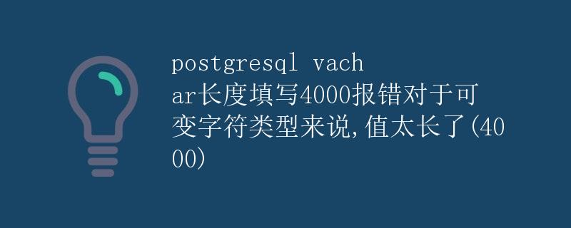 Postgresql Varchar长度填写4000报错 对于可变字符类型来说,值太长了极客教程