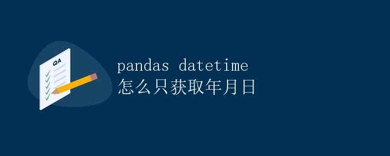pandas datetime怎么只获取年月日|极客教程
